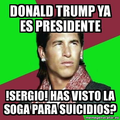 Meme Sergio Ramos - donald trump ya es presidente !SERGIO! HAS VISTO LA ...