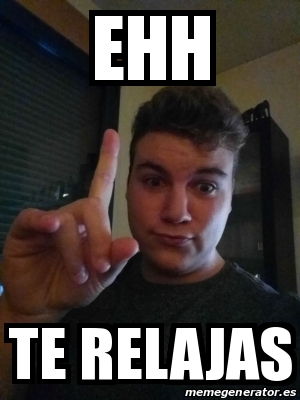 Meme Personalizado - Ehh te relajas - 24712493