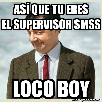 Meme Mr Bean - AsÃ­ que tu eres el supervisor SMSS Loco boy - 24713828