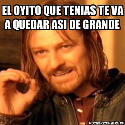 Meme Boromir - El oyito que tenias te va a quedar asi de grande - 24717722