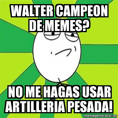 Meme Challenge Accepted - walter campeon de memes? no me hagas usar ...