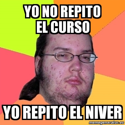 Meme Friki - YO NO repito EL CURSO yo repito el niver - 24718013