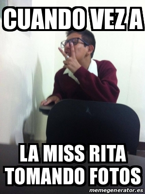 Meme Personalizado - cuando vez a la miss rita tomando fotos - 24719470