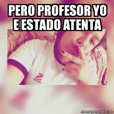 Meme Personalizado - pero profesor yo e estado atenta - 24721051