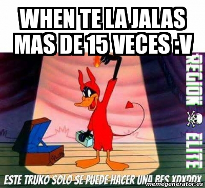 Meme Personalizado - When te la jalas mas de 15 veces :v - 24721233