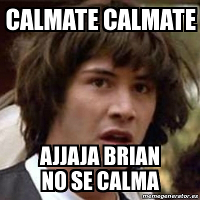 Meme Keanu Reeves - CALMATE CALMATE AJJAJA BRIAN NO SE CALMA - 24722870