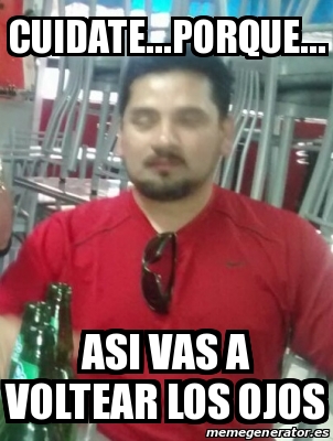 Meme Personalizado - cuidate...porque... asi vas a voltear los ojos ...
