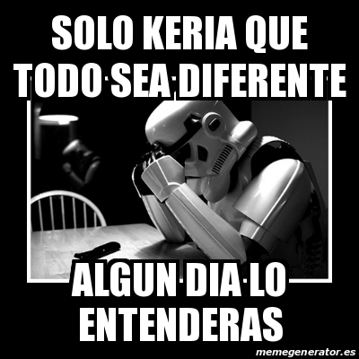 Meme Sad Trooper - Solo keria que todo sea diferente Algun dia lo ...