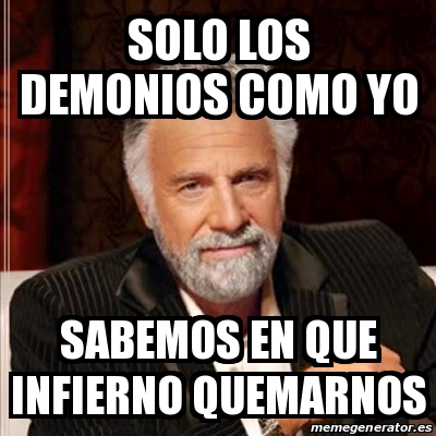 Meme Most interesting man - solo los demonios como yo sabemos en que ...