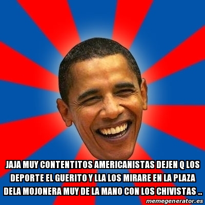 Meme Obama - JAJA MUY CONTENTITOS AMERICANISTAS DEJEN Q LOS DEPORTE EL ...