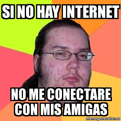 Meme Friki - si no hay internet no me conectare con mis amigas - 24734076