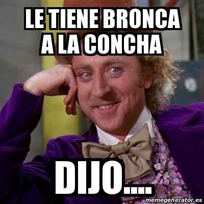 Meme Willy Wonka - LE TIENE BRONCA A LA CONCHA DIJO.... - 24735254