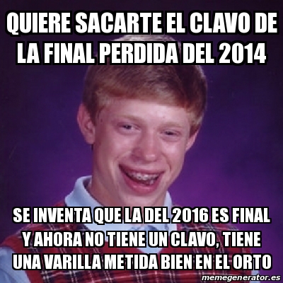 Meme Bad Luck Brian - QUIERE SACARTE EL CLAVO DE LA FINAL PERDIDA DEL ...