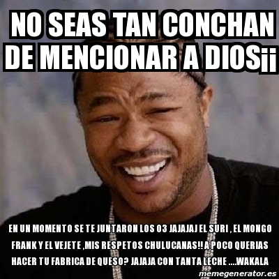 Meme Yo Dawg - Â NO SEAS TAN CONCHAN DE MENCIONAR A DIOSÂ¡Â¡ En un ...