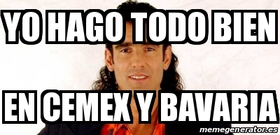 Meme Personalizado - Yo hago todo bien en cemex y bavaria - 24738321