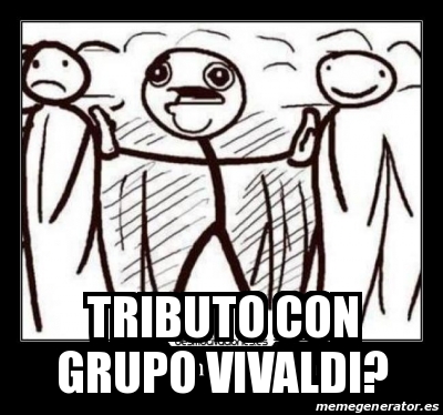 Meme Personalizado - Tributo con Grupo Vivaldi? - 24739030