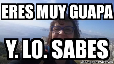 Meme Personalizado - Eres muy guapa Y. Lo. Sabes - 24741406