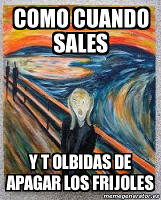 Meme Personalizado - Como cuando sales Y t olbidas de apagar los ...