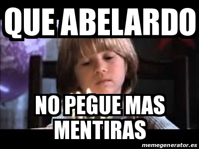 Meme Personalizado - que abelardo no pegue mas mentiras - 24742183
