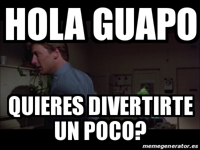 Meme Personalizado - Hola guapo Quieres divertirte un poco? - 24744189