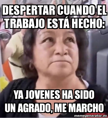 Meme Personalizado - Despertar cuando el trabajo estÃ¡ hecho: ya ...