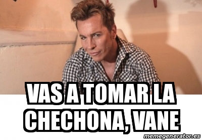 Meme Personalizado - vas a tomar la chechona, vane - 24746668