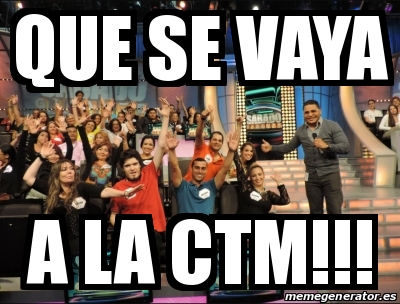 Meme Personalizado - Que se vaya A la CTM!!! - 24748513