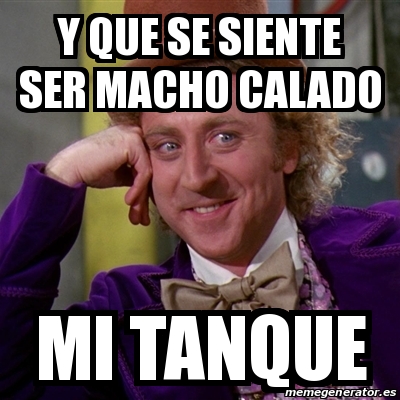 Meme Willy Wonka - Y QUE SE SIENTE SER MACHO CALADO MI TANQUE - 24750824