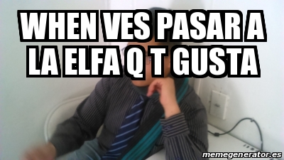 Meme Personalizado - When ves pasar a la elfa q t gusta - 24753903