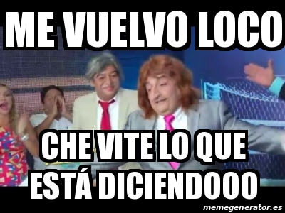 Meme Personalizado - Me vuelvo loco Che vite lo que estÃ¡ diciendooo ...