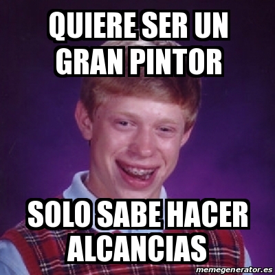 Meme Bad Luck Brian - QUIERE SER UN GRAN PINTOR SOLO SABE HACER ...