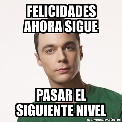 Meme Sheldon Cooper - Felicidades ahora sigue pasar el siguiente nivel ...