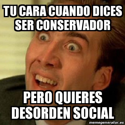 Meme No me digas - tu cara cuando dices ser conservador pero quieres ...