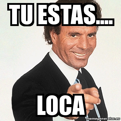 Meme Julio Iglesias - Tu estas.... Loca - 24766001