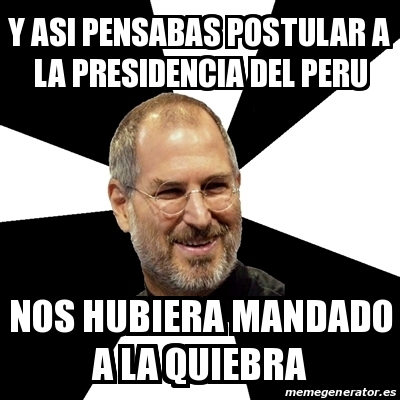 Meme Steve Jobs - y asi pensabas postular a la presidencia del peru nos ...