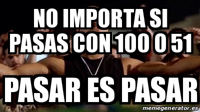 Meme Personalizado - No importa si pasas con 100 o 51 PASAR es PASAR ...