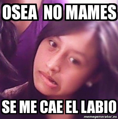 Meme Personalizado - OSEA NO MAMES SE ME CAE EL LABIO - 24771908