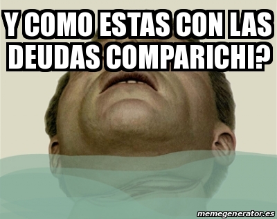 Meme Personalizado - Y como estas con las deudas comparichi? - 24774824