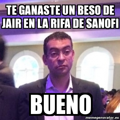 Meme Personalizado - TE GANASTE UN BESO DE JAIR EN LA RIFA DE SANOFI ...