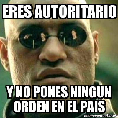 Meme What If I Told You - eres autoritario y no pones ningun orden en ...