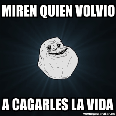 Meme Forever Alone - miren quien volvio a cagarles la vida - 24783406