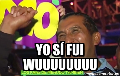 Meme Personalizado - Yo sÃ­ fui WUUUUUUUU - 24784794