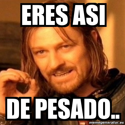 Meme Boromir - Eres asi De pesado.. - 24785737