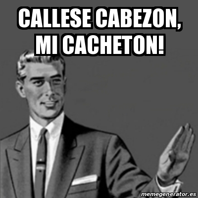 Meme Correction Guy - Callese cabezon, mi cacheton! - 24790079
