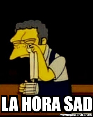 Meme Personalizado - la hora sad - 24794391