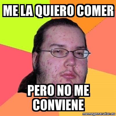 Meme Friki - me la quiero comer pero no me conviene - 24080881