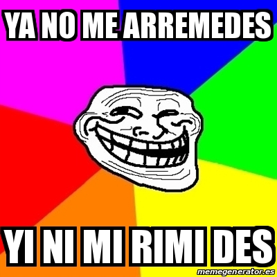 Meme Troll - Ya no me arremedes Yi ni mi rimi des - 24082617