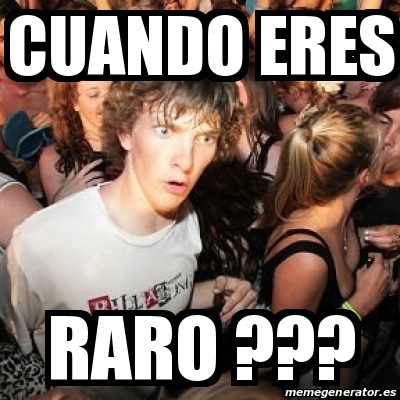 Meme Sudden Realization Ralph - cuando eres raro ??? - 24803413