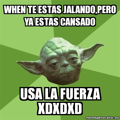 Meme Yoda - when te estas jalando,pero ya estas cansado usa la fuerza ...