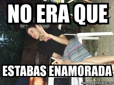 Meme Personalizado - No era que Estabas Enamorada - 24807518